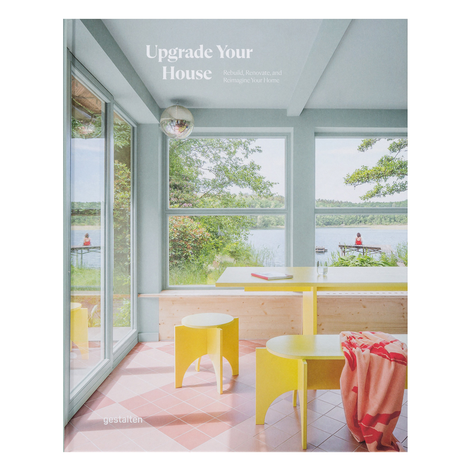 Gestalten Upgrade Your House: Rebuild, Renovate, and Reimagine Your ...